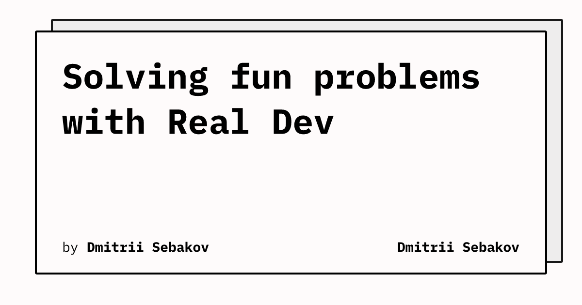 Solving Fun Problems With Real Dev Dmitrii Sebakov